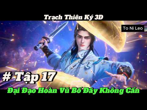 Đại Đạo Hoàn Vũ Ta Không Cần | Trạch Thiên Ký 3D | Tập 17