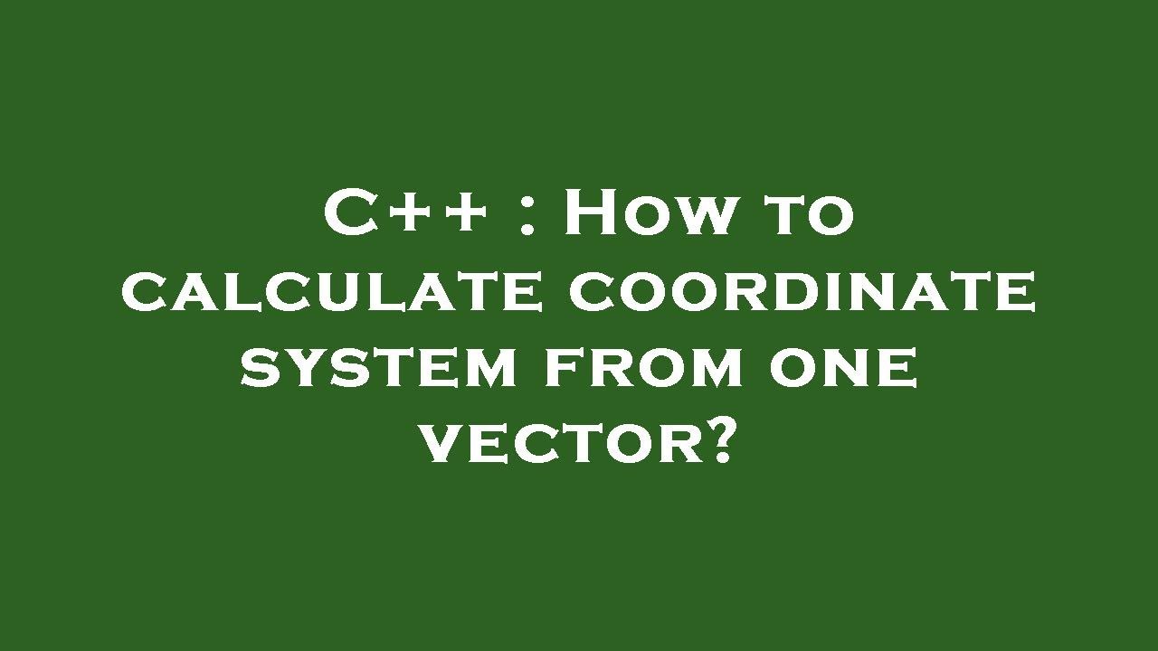 C++ : How to calculate coordinate system from one vector? - YouTube