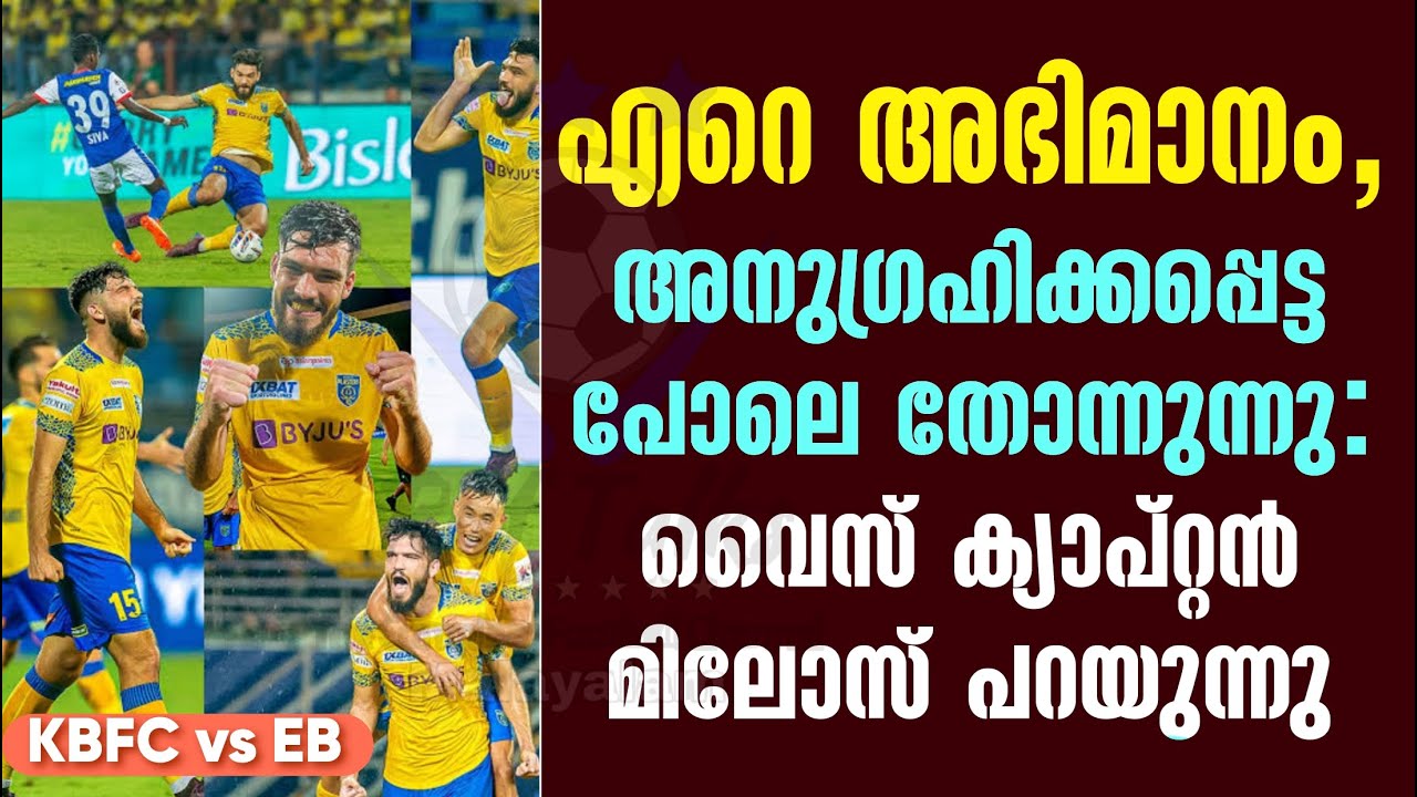 എറെ അഭിമാനം, അനുഗ്രഹിക്കപ്പെട്ട പോലെ തോന്നുന്നു: വൈസ് ക്യാപ്റ്റൻ മിലോസ് പറയുന്നു | KBFC vs EB ...