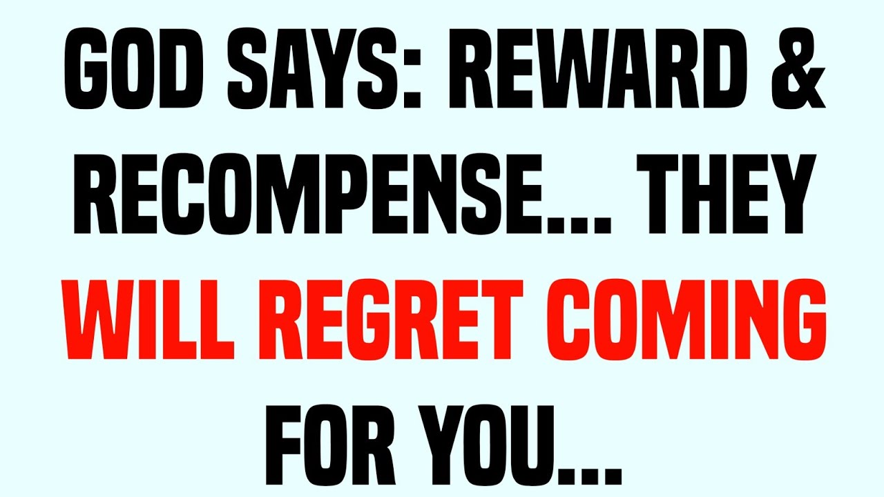GOD SAYS: REWARD & RECOMPENSE... THEY WILL REGRET COMING FOR YOU ...