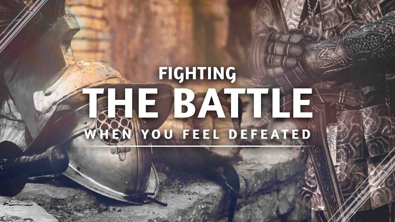 Fighting the Battle When You Feel Defeated - YouTube