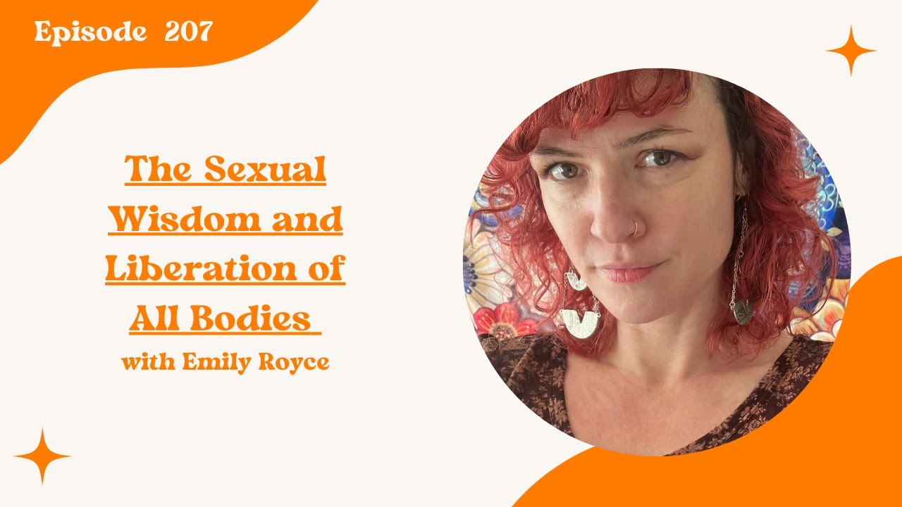 207. The Sexual Wisdom and Liberation of All Bodies with Emily Royce ...