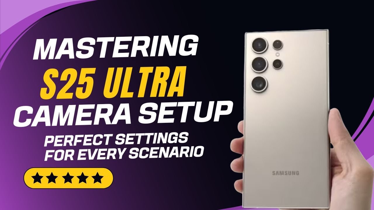 Samsung S25 Ultra Camera Setup: Perfect Settings for Every Scenario ...