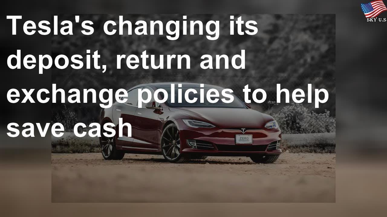 Tesla's changing its deposit, return and exchange policies to help save ...
