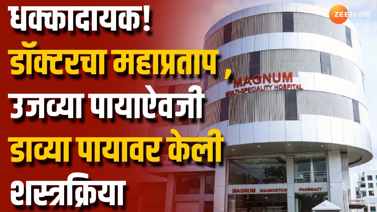 Magnum Hospital | धक्कादायक! डॉक्टरचा महाप्रताप, उजव्या पायाऐवजी डाव्या ...