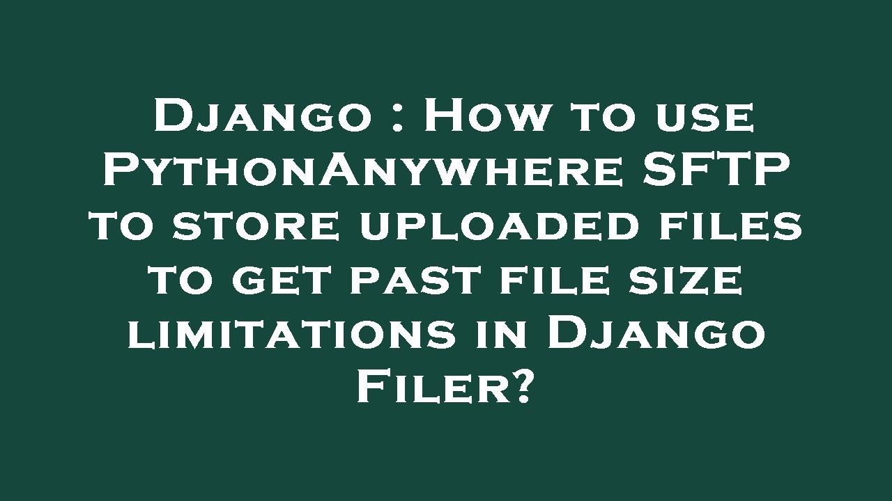 Django How To Use Pythonanywhere Sftp To Store Uploaded Files To Get Past File Size