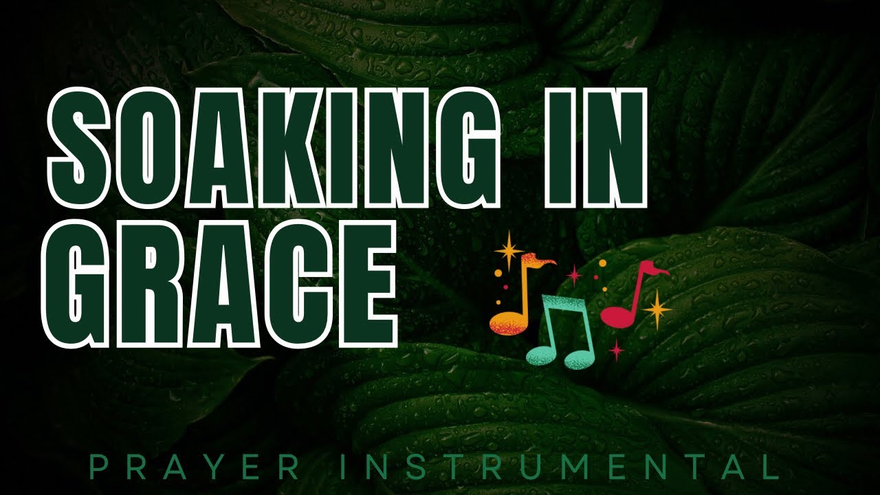 11 Hours Of Soaking in Grace: Prayer Instrumental for a Closer ...