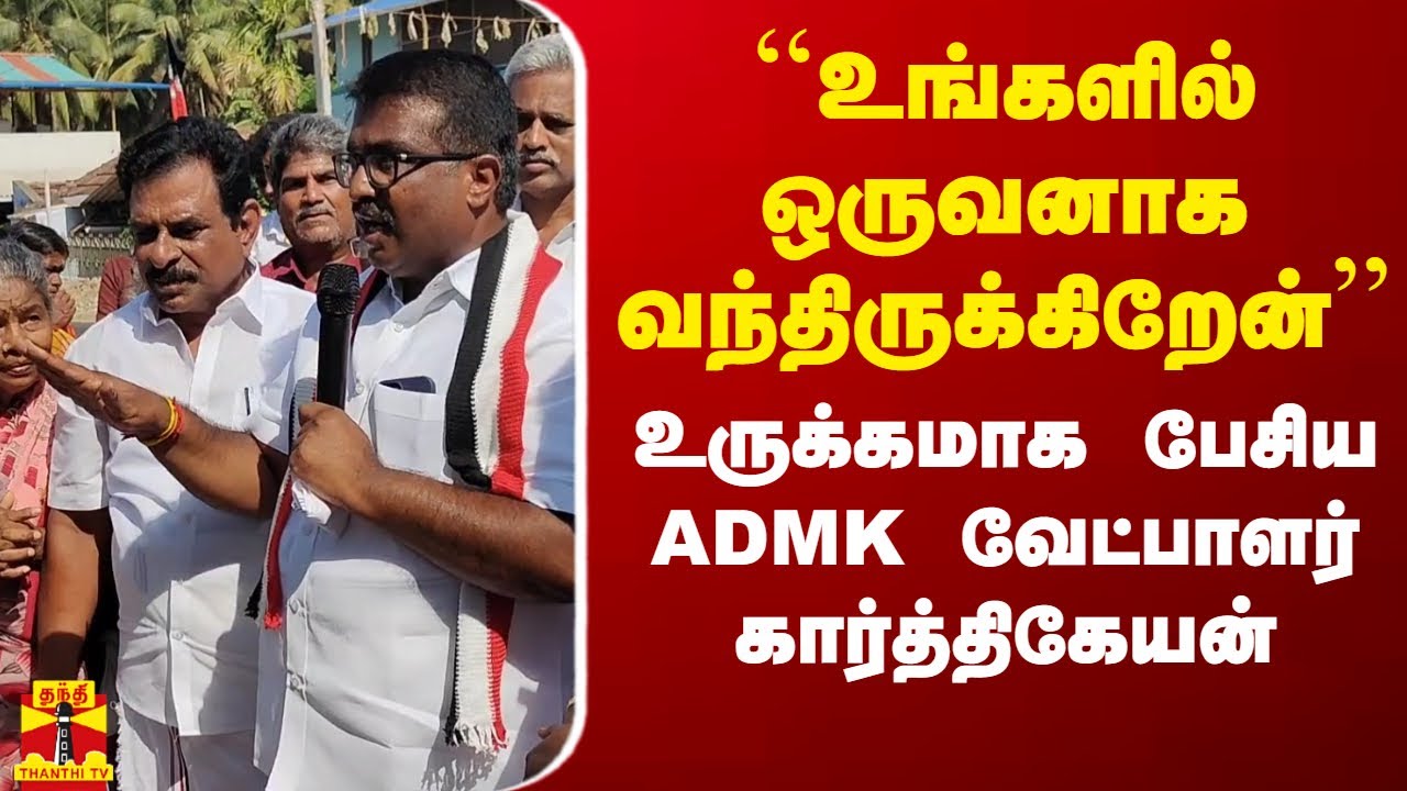 ``உங்களில் ஒருவனாக வந்திருக்கிறேன்'' - உருக்கமாக பேசிய ADMK வேட்பாளர் ...