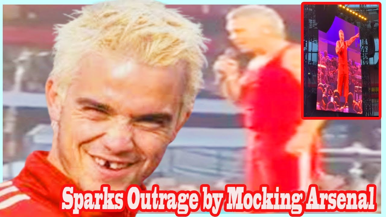 Robbie Williams,sparks backlash from Arsenal fans after mocking Gunners ...