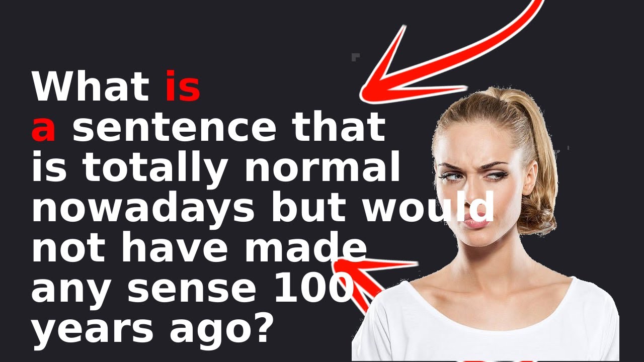 What is a sentence that is totally normal nowadays but would not have ...