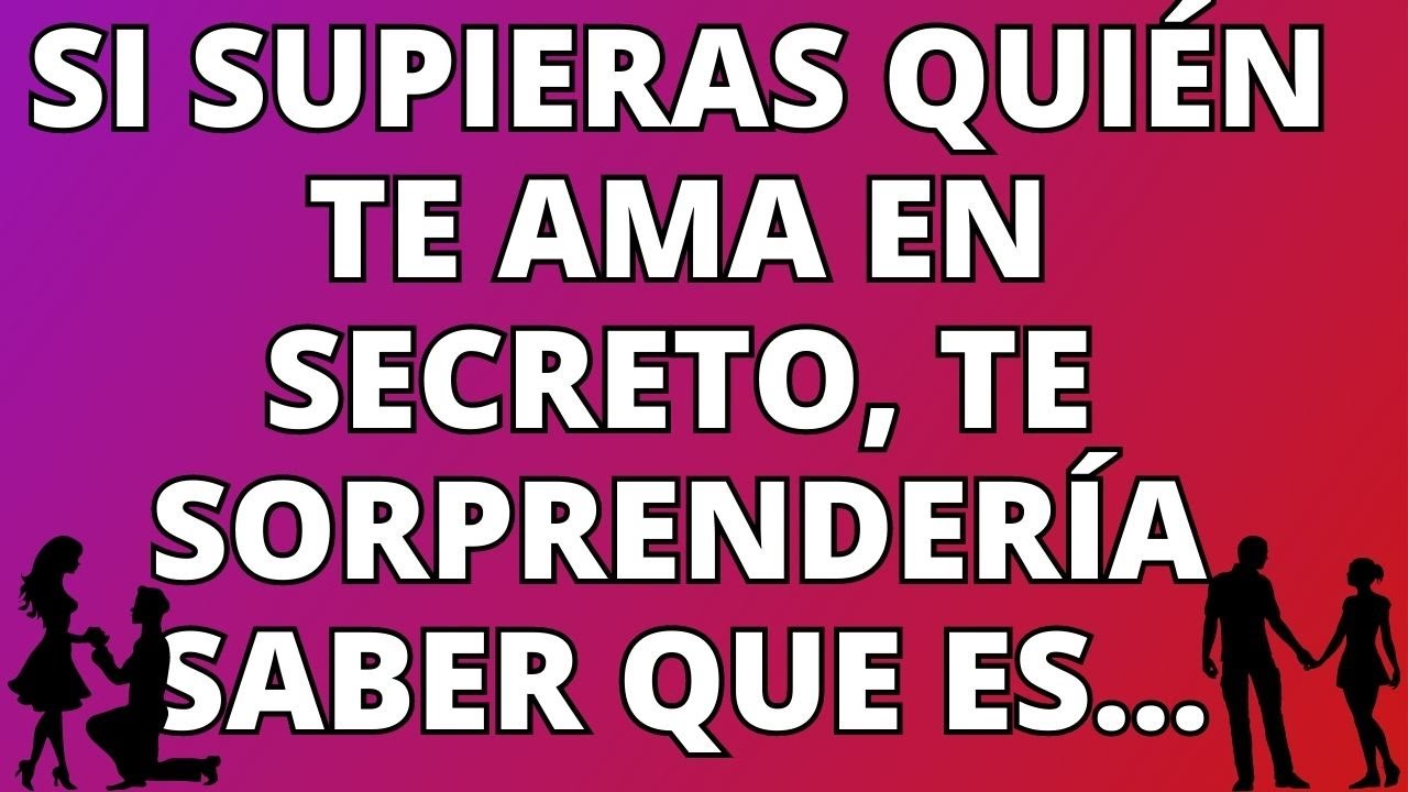 Si supieras quién te ama en secreto, te sorprendería saber que es ...