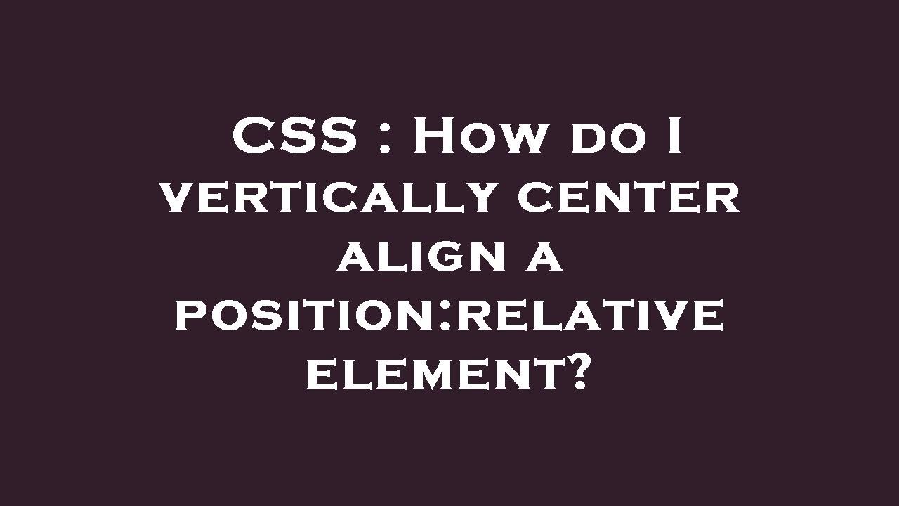 CSS : How do I vertically center align a position:relative element ...