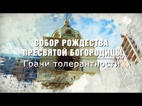 Собор Рождества Пресвятой Богородицы. Из цикла передач «Грани толерантности»