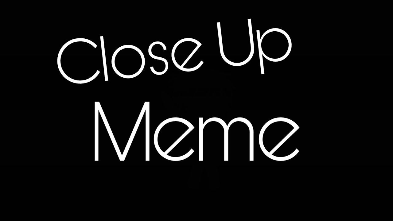 Close Up Meme - YouTube