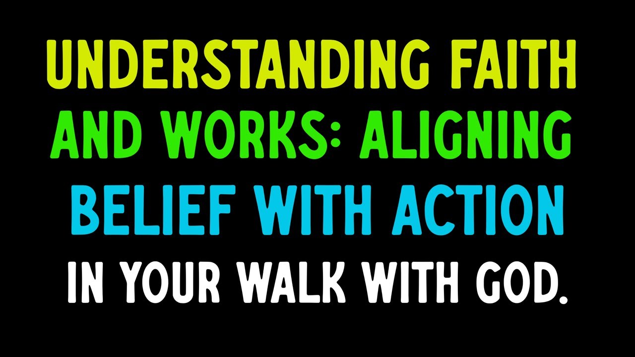 UNDERSTANDING FAITH AND WORKS: ALIGNING BELIEF WITH ACTION IN YOUR WALK ...