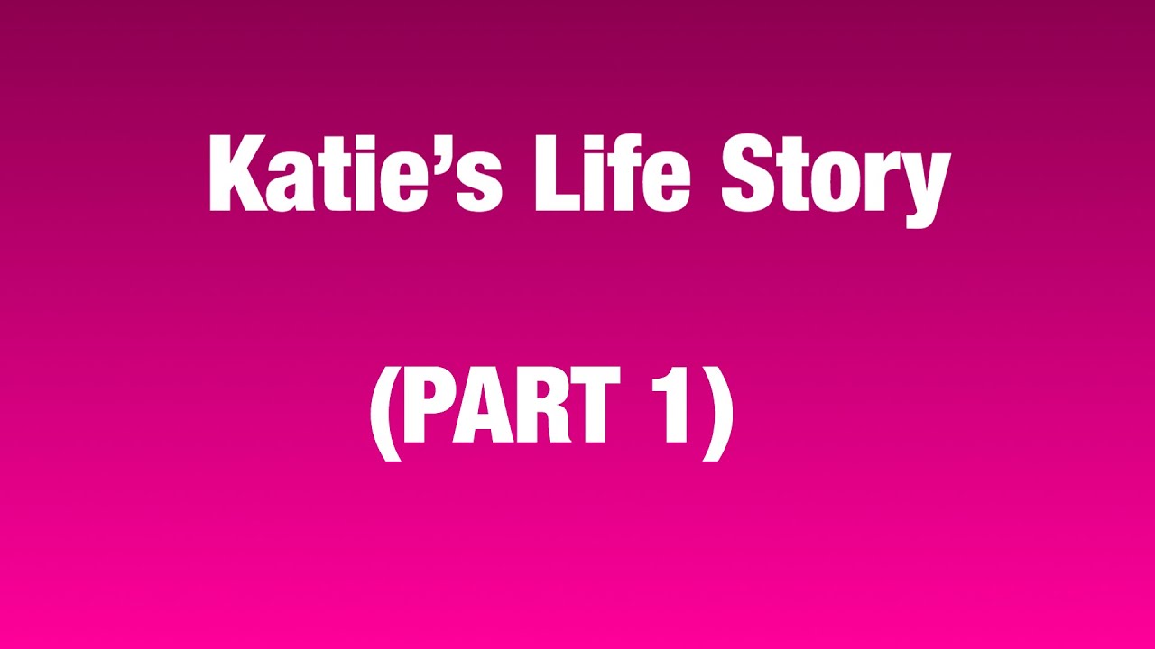 Katie Life Story (PART 1) - YouTube