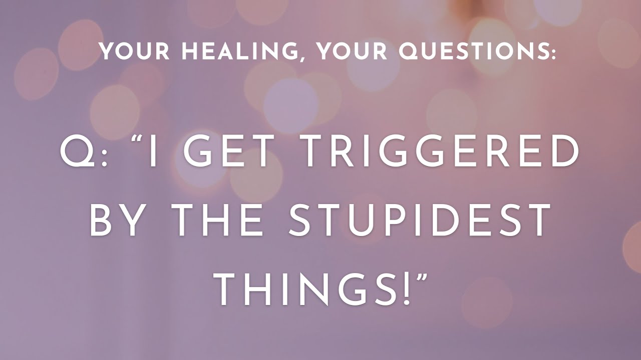 I Get Triggered by the Stupidest Things | Somatic Insights for Healing ...