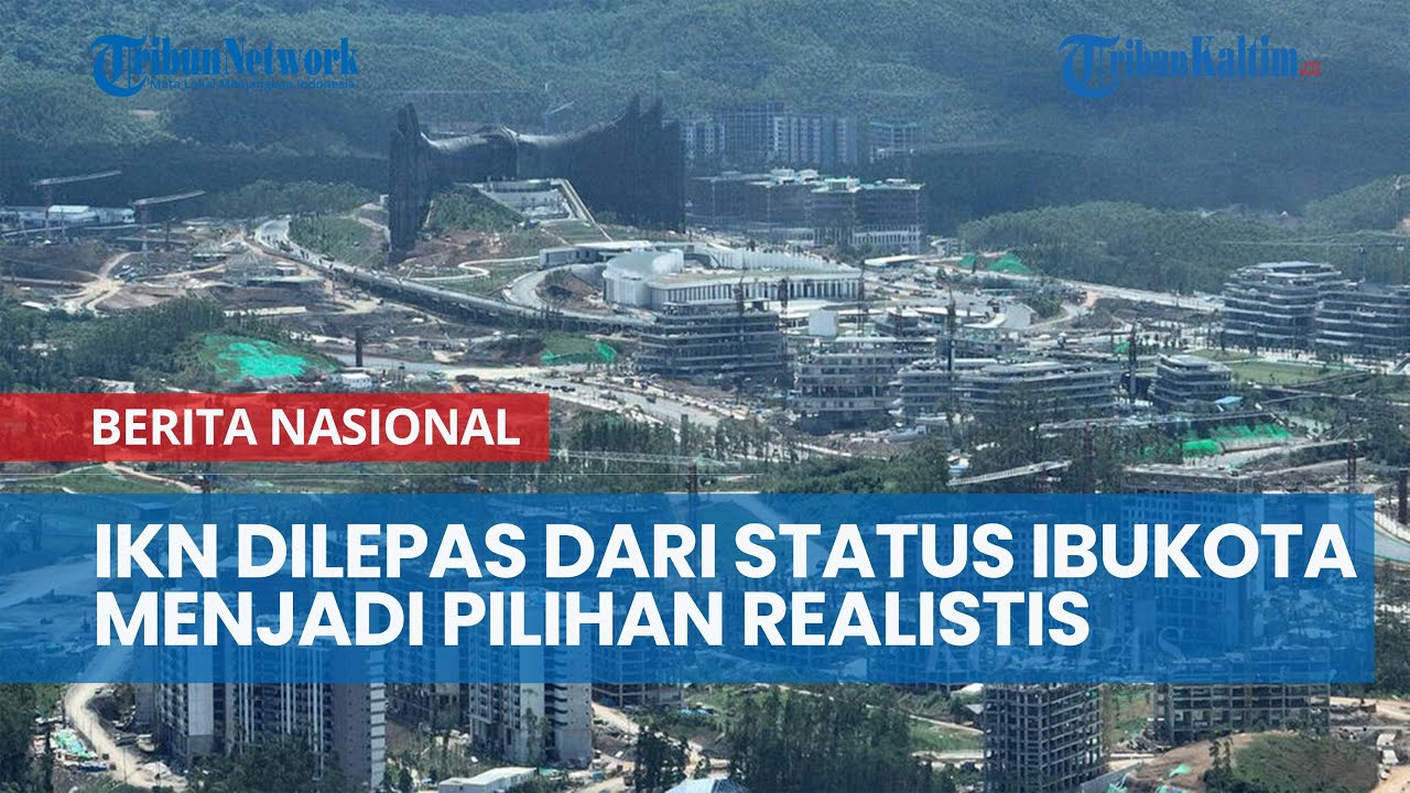 IKN Kaltim Dilepaskan dari Status Ibu Kota Disebut menjadi Pilihan ...