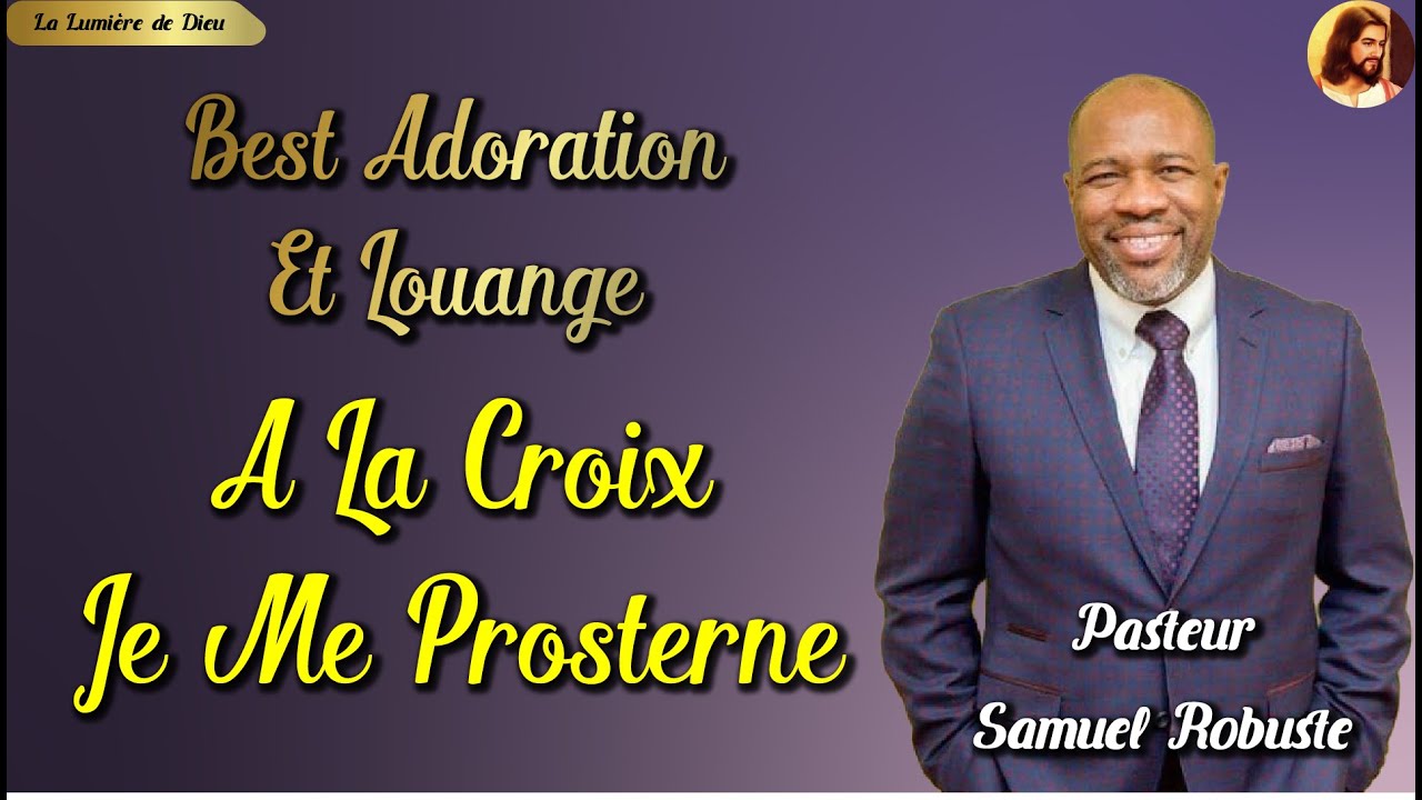A LA CROIX JE ME PROSTERNE 🙏 PASTEUR SAMUEL ROBUSTE 🙏 ADORATION ET ...