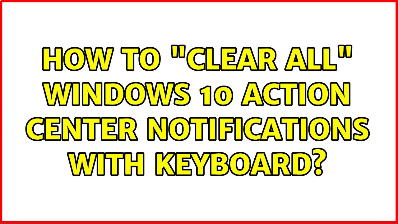 How to "Clear All" Windows 10 Action Center notifications with keyboard ...