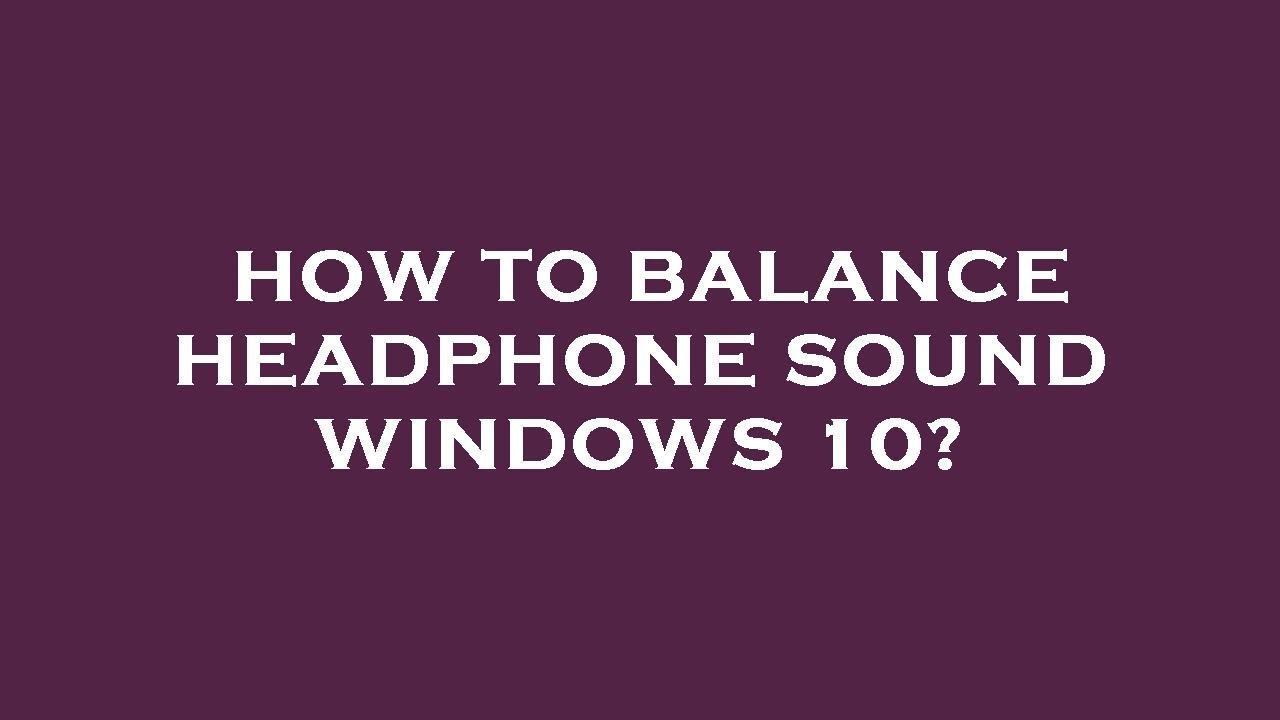 How To Balance Headphones On Windows 10 at Lynn Potter blog