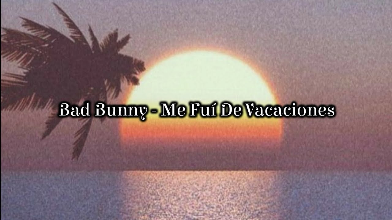 Bad Bunny - Me Fuí De Vacaciones (Letra/Lyrics) - YouTube