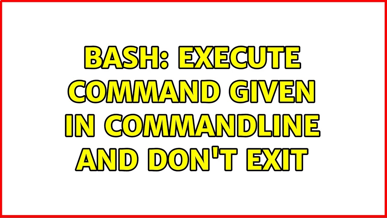 Bash Execute Command Given In Commandline And Don t Exit 5 Solutions Bash Execute Command Given In Commandline And Don t Exit 5 Solutions