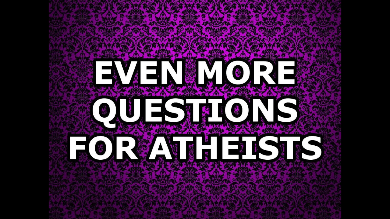 Even More Questions for Atheists (part 1) - YouTube