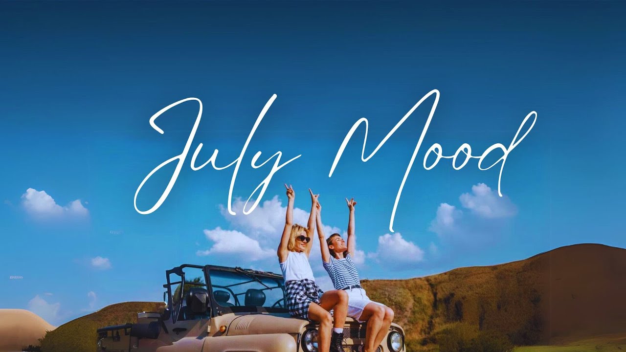 July Mood - Positive Songs To Start A Happy New Month | An Indie Pop ...