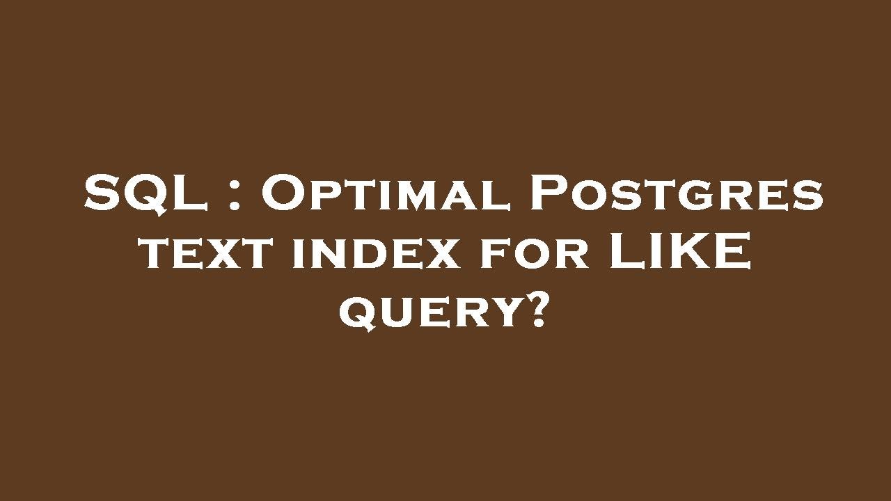 SQL Optimal Postgres Text Index For LIKE Query YouTube sql-optimal-postgres-text-index-for-like-query-youtube