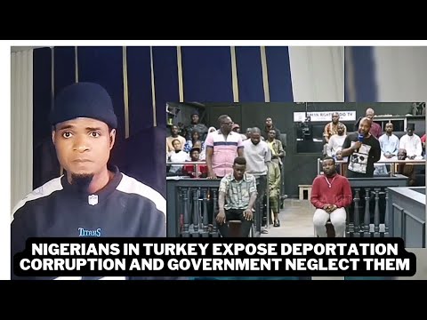 Nigerians in Turkey Expose Deportation Corruption and Government ...