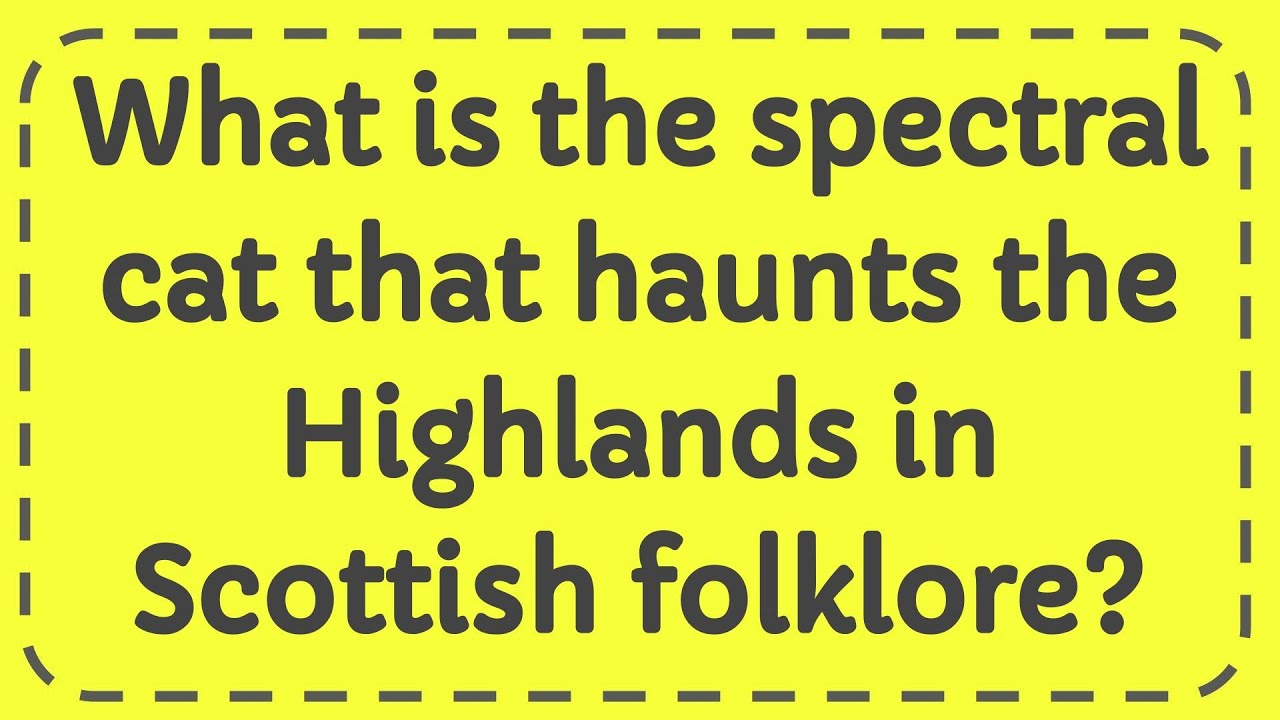 What is the spectral cat that haunts the Highlands in Scottish folklore ...