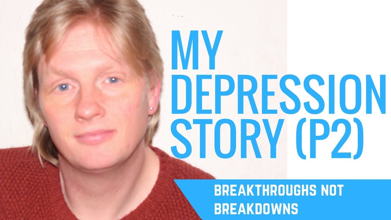 My Depression Story - Part 2 (Breakthroughs Not Breakdowns) - YouTube