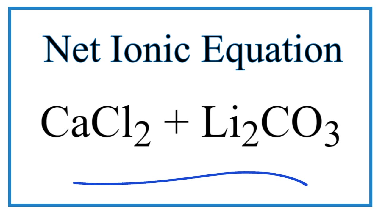 How to Write the Net Ionic Equation for CaCl2 + Li2CO3 = CaCO3 + LiCl ...