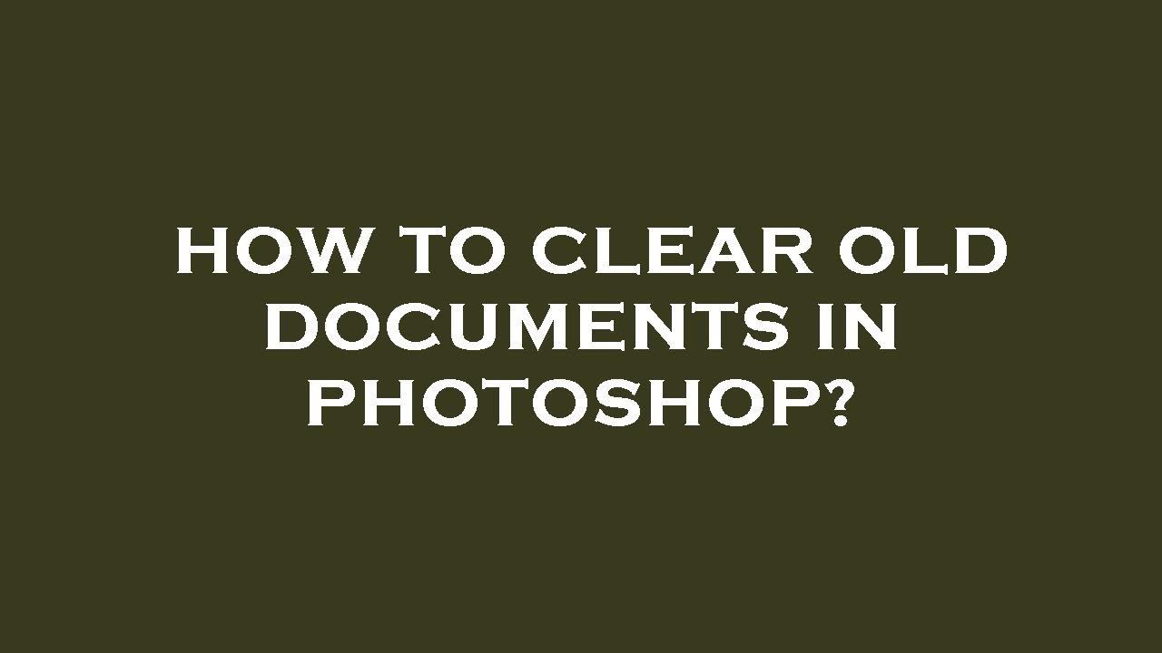 How to clear old documents in photoshop? - YouTube