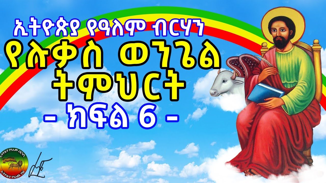 ኢትዮጵያ የዓለም ብርሃን የሉቃስ ወንጌል ትምህርት ክፍል 6 Youtube