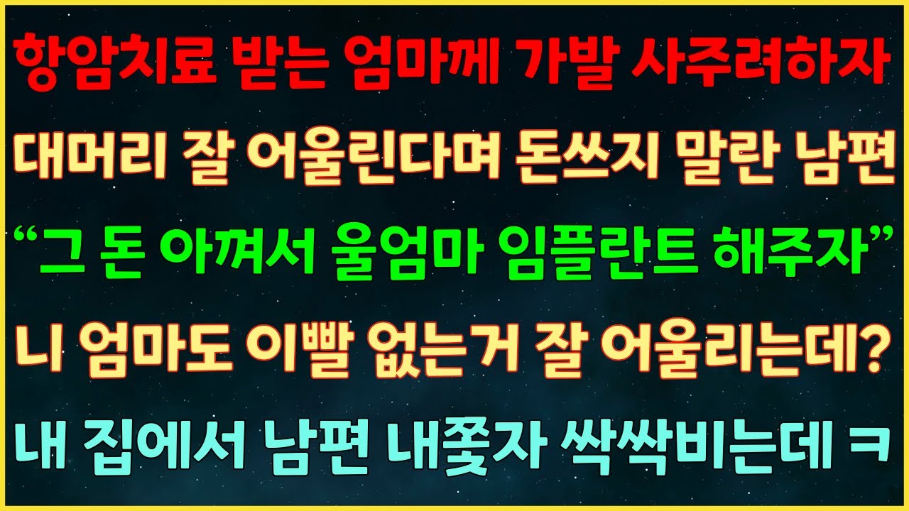 실화사연 항암받는 엄마께 가발 사주려자 대머리 어울린다며 돈쓰지 말란 남편그돈 아껴서 울엄마 임플란트 해주자니 엄마도 이빨 없는거 어울리는데 내 집에서 내쫓자 싹싹