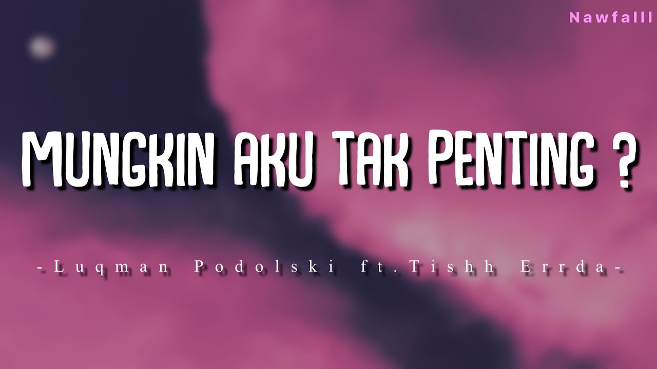 Luqman Podolski ft. Tishh Errda – Mungkin Aku Tak Penting? (Lyric Video ...