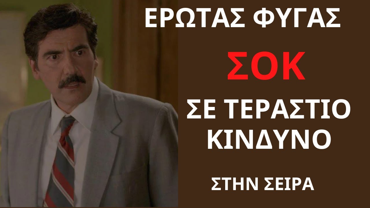 ΕΡΩΤΑΣ ΦΥΓΑΣ : ΣΟΚ - ΣΕ ΤΕΡΑΣΤΙΟ ΚΙΝΔΥΝΟ ΣΤΗΝ ΣΕΙΡΑ - YouTube