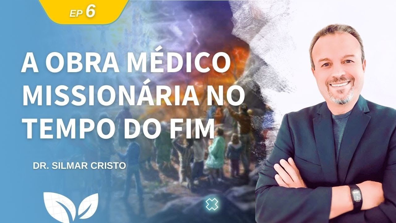 EP6 - A Obra Médico Missionária no Tempo do Fim | Dr. Silmar Cristo ...