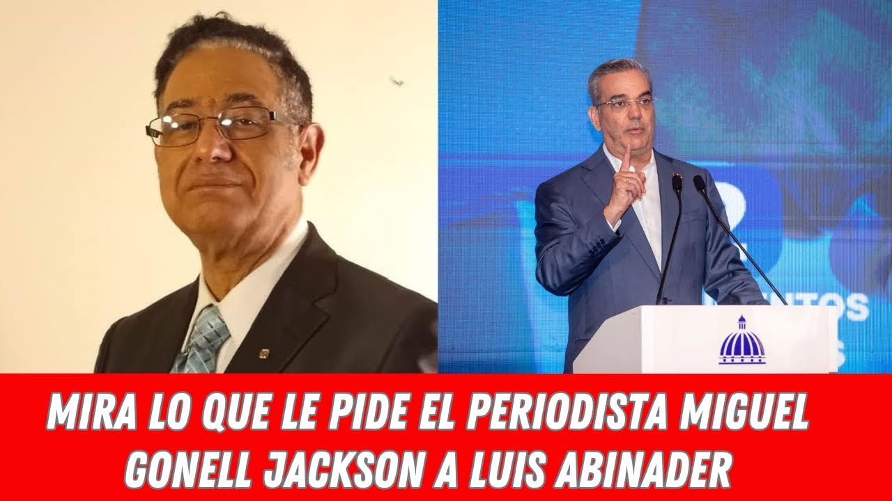 MIRA LO QUE LE PIDE EL PERIODISTA MIGUEL GONELL JACKSON A LUIS ABINADER ...