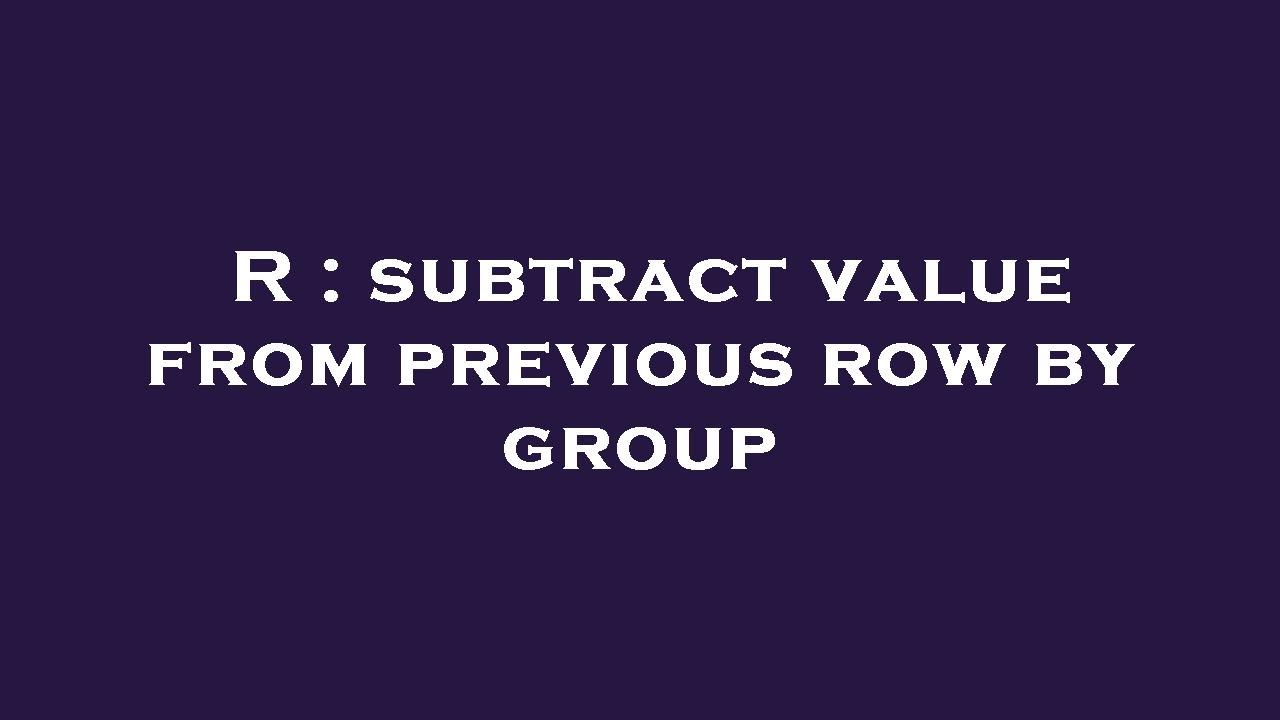 R Subtract Value From Previous Row By Group YouTube r-subtract-value-from-previous-row-by-group-youtube