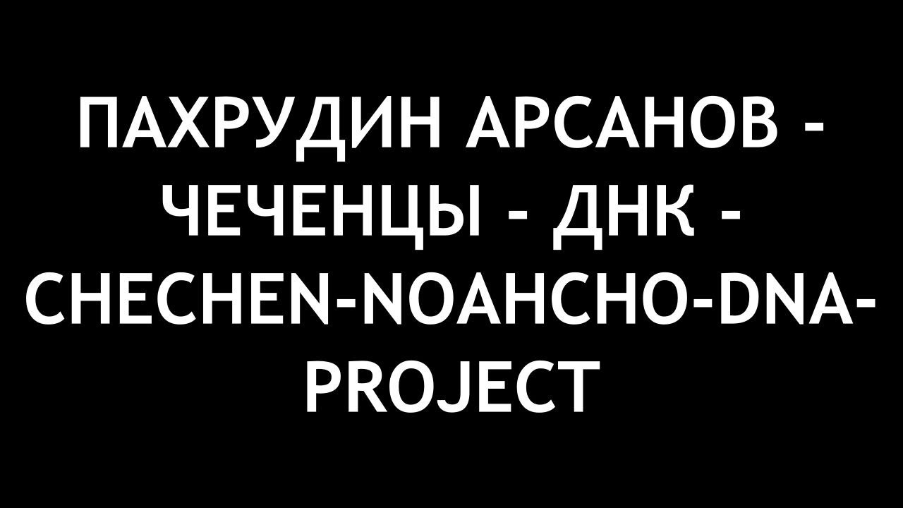 ПАХРУДИН АРСАНОВ - ЧЕЧЕНЦЫ - ДНК - CHECHEN-NOAHCHO-DNA-PROJECT - YouTube