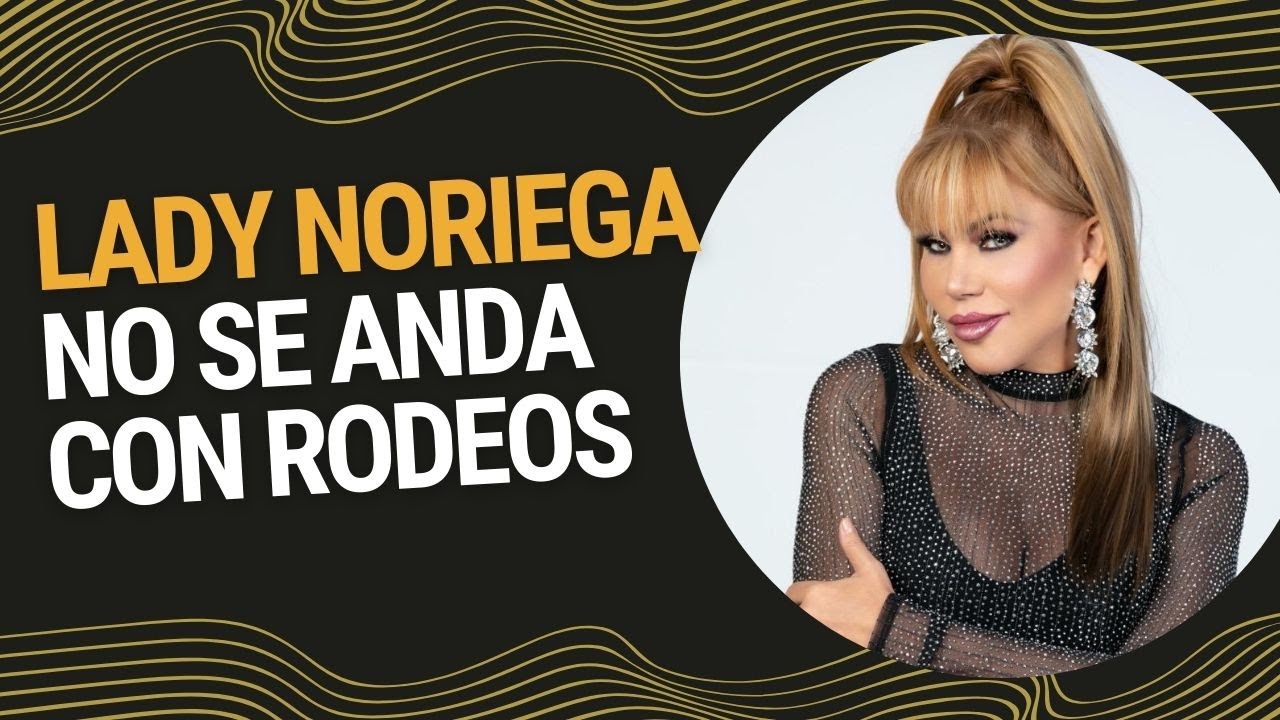 Lady Noriega no se anda con rodeos - YouTube