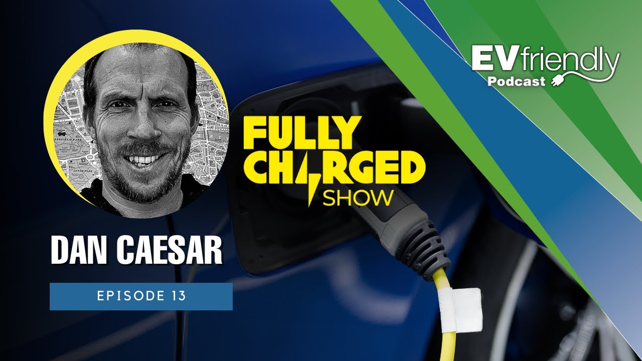 EVfriendly Podcast | Episode 13: Interview with Dan Caesar from Fully Charged Show - YouTube