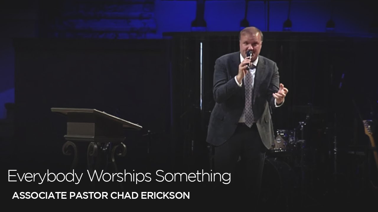 Everybody Worships Something | Associate Pastor Chad Erickson - YouTube