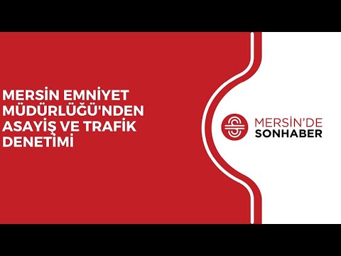 MERSİN EMNİYET MÜDÜRLÜĞÜ'NDEN ASAYİŞ VE TRAFİK DENETİMİ
