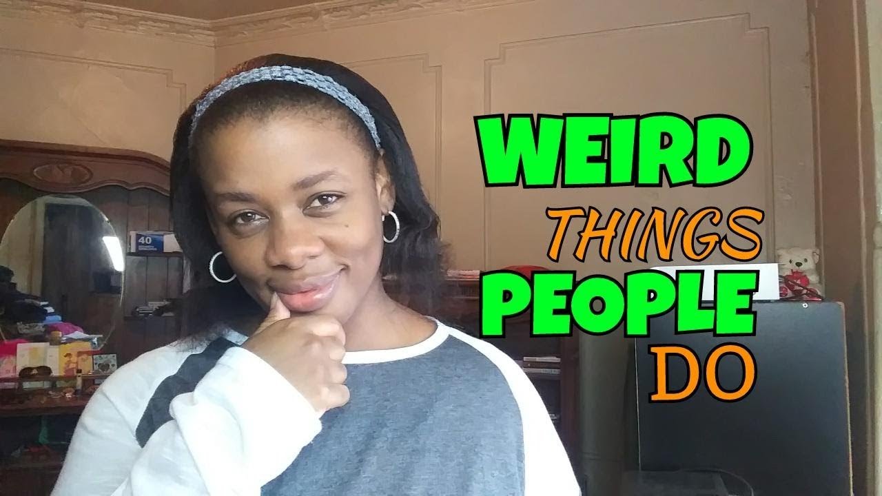 Weird Things People Do Youtube