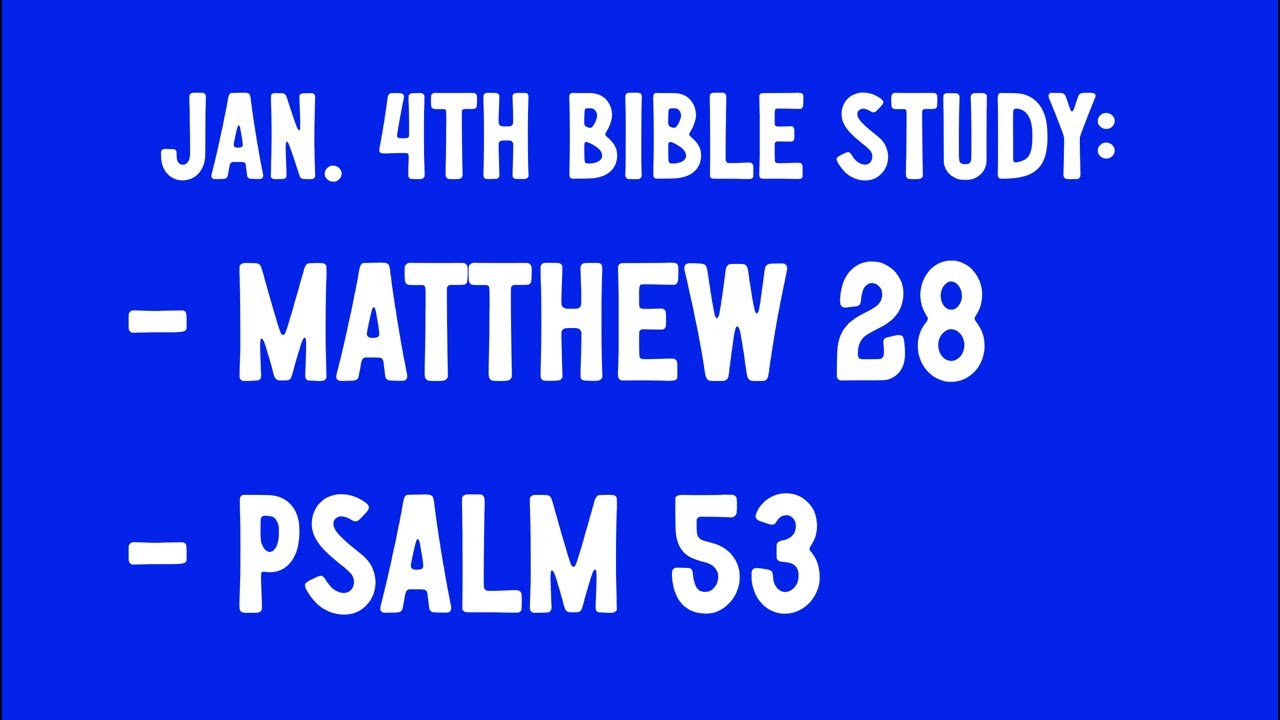 Jan. 4th Bible Study: MATTHEW 28 and PSALM 53. - YouTube