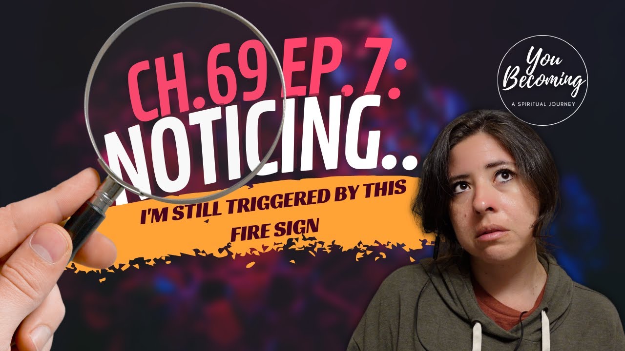 CH. 69(Ep.7):Noticing...I'm Still Triggered by This Fire Sign # ...